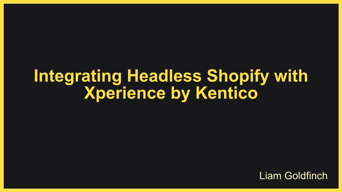 Integrating Headless Shopify with Xperience by Kentico · Liam Goldfinch Integrating Headless Shopify with Xperience by Kentico · Liam Goldfinch